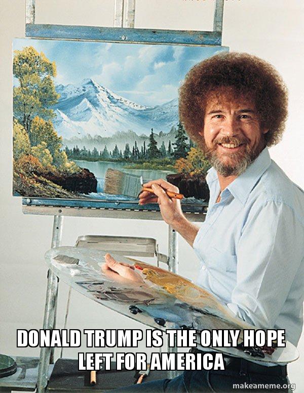 donald trump is the only hope left for america - Bob Ross Meme Generator
