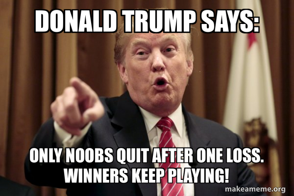 Donald Trump says: Only noobs quit after one loss. Winners keep playing ...