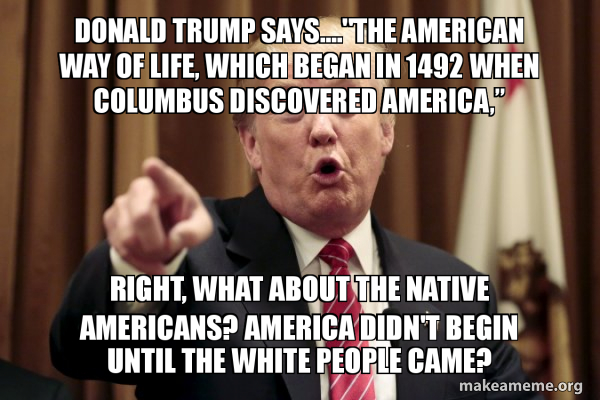 Donald Trump says...."the American way of life, which began in 1492 ...