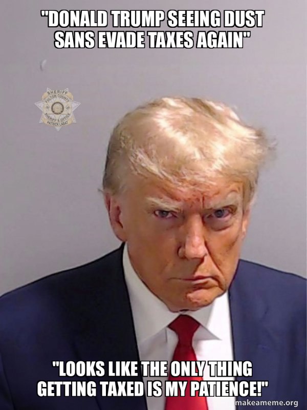 "Donald Trump seeing Dust Sans evade taxes again" "Looks like the only ...