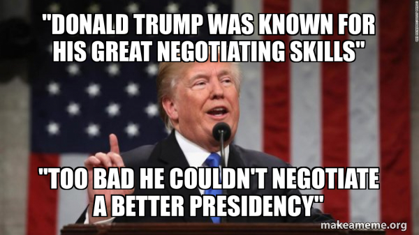"Donald Trump was known for his great negotiating skills" "Too bad he ...