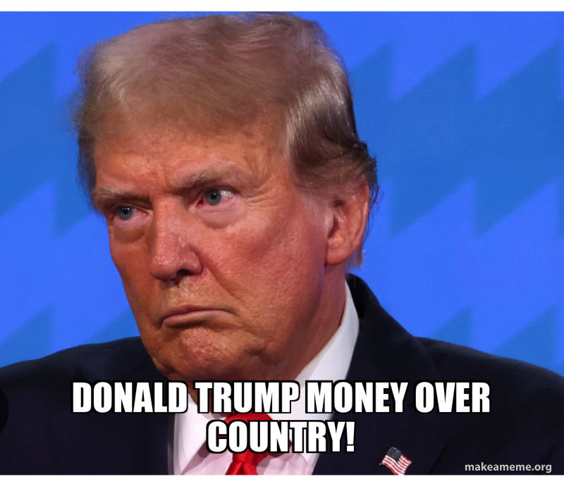 Donald Trump Money over Country! Meme Generator