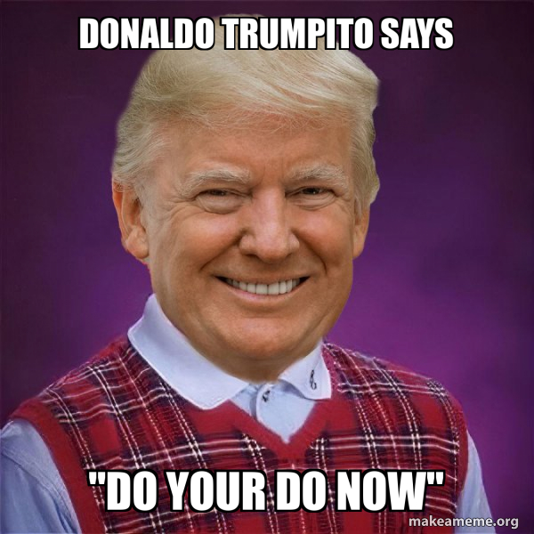 donaldo trumpito says "DO YOUR DO NOW" - Bad Luck Trump Meme Generator