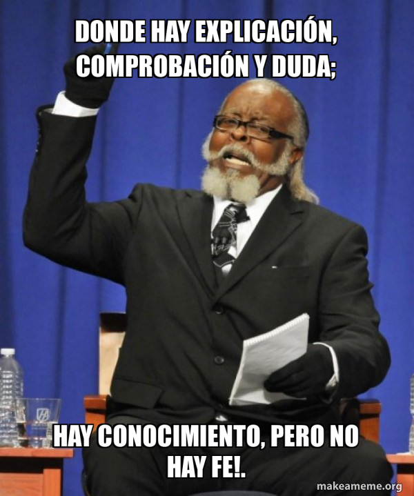 Donde hay explicación, comprobación y duda; hay conocimiento, pero no ...