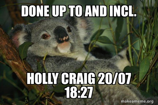 done up to and incl. Holly Craig 20/07 18:27 - Laid Back Koala Meme ...