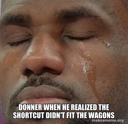 Donner when he realized the shortcut didn't fit the wagons Meme Generator