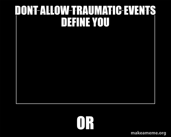 DONT ALLOW TRAUMATIC EVENTS DEFINE YOU OR - Motivational Meme Meme ...