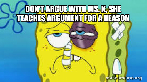 Don't argue with Ms. K, she teaches argument for a reason - Spongememe ...