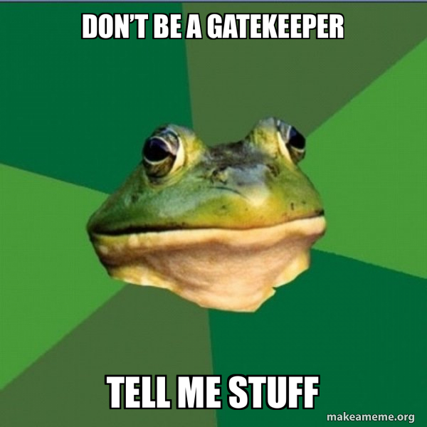 don’t be a gatekeeper tell me stuff - Foul Bachelor Frog Meme Generator