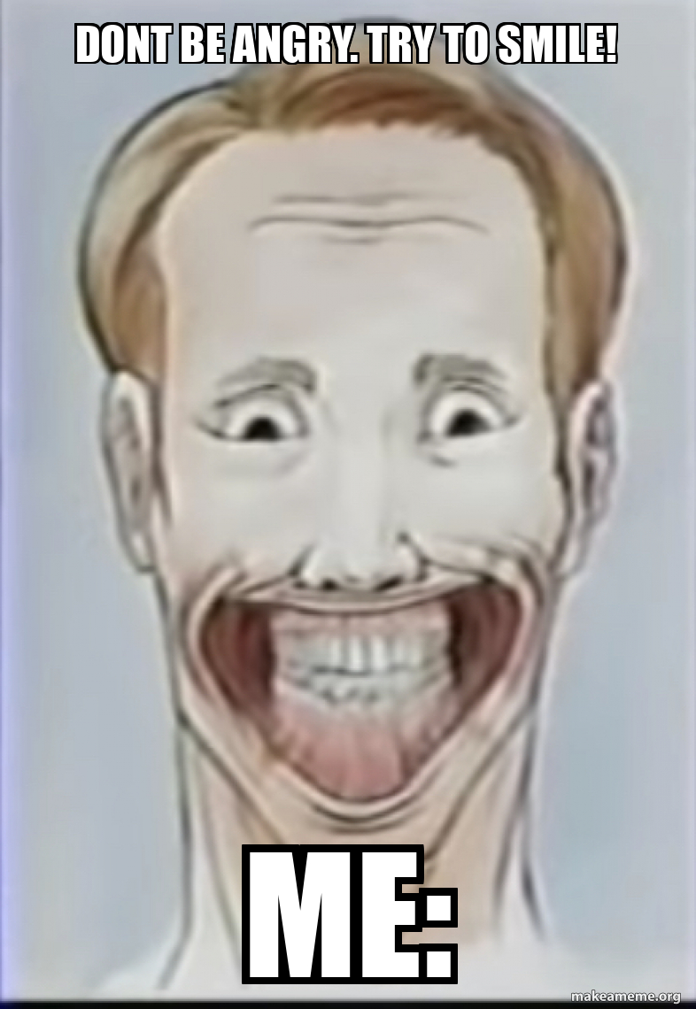 Dont be angry. Try to smile! Me: Meme Generator