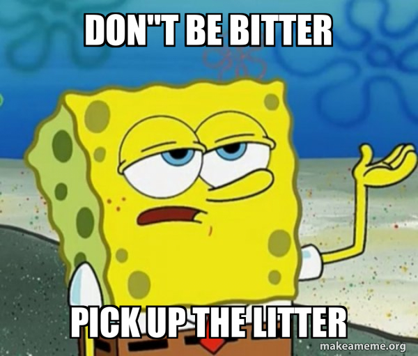 DON"T BE BITTER PICK UP THE LITTER - Tough SpongeBob Meme Generator