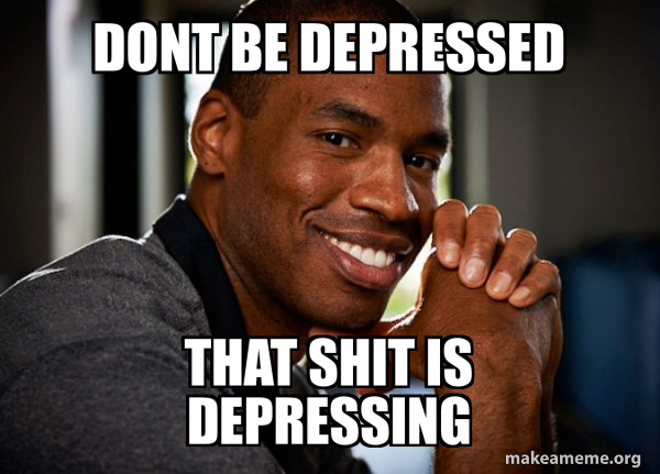 dont be depressed that shit is depressing - Good Guy Jason Meme Generator
