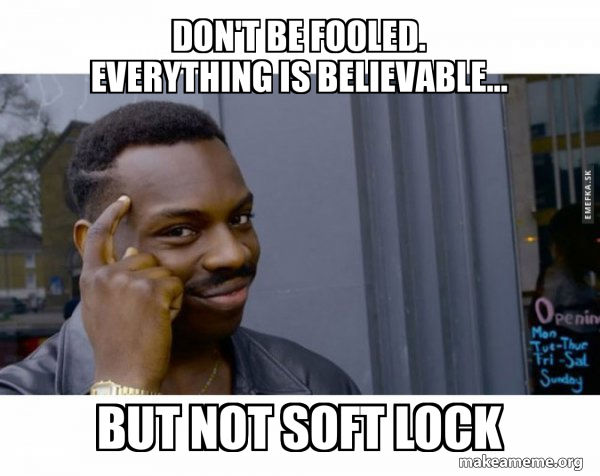 Don't Be fooled. Everything is believable... But not soft lock - Roll ...