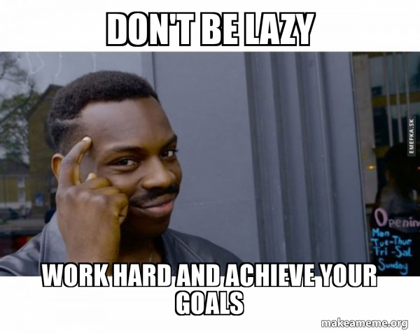 Don't be lazy Work hard and achieve your goals - Roll Safe Black Guy ...
