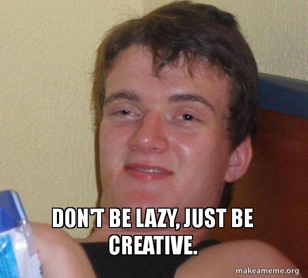 don't be lazy, just be creative. - [10] guy Meme Generator