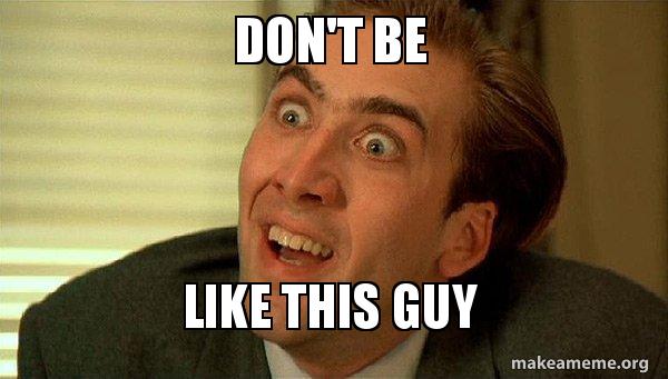 Don't be Like this guy - Sarcastic Nicholas Cage Meme Generator