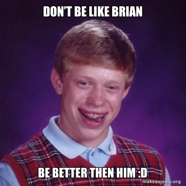 Don’t be like Brian Be better then him :D - Bad Luck Brian Meme Generator