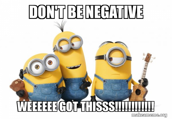 Don't be negative WEEEEEE GOT THISSS!!!!!!!!!!!! - Minions Meme Generator