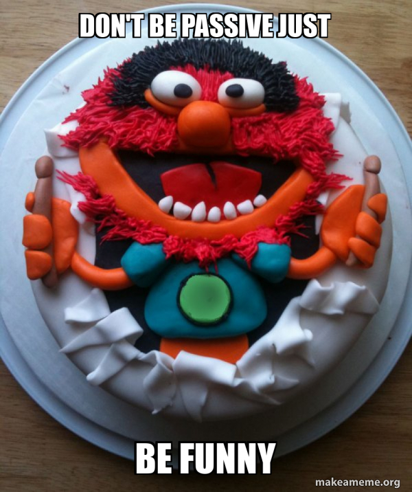 don't be passive just be funny - Cake Day Meme Generator