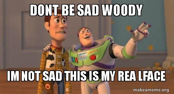 dont be sad woody im not sad this is my rea lface - Buzz and Woody (Toy ...