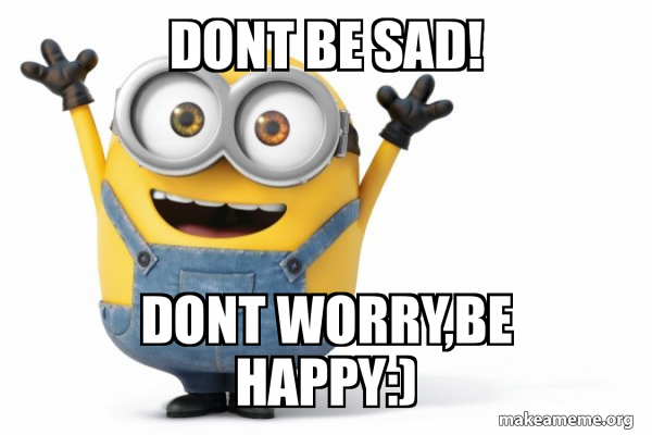 Dont be sad! Dont worry,Be happy:) - Happy Minion Meme Generator