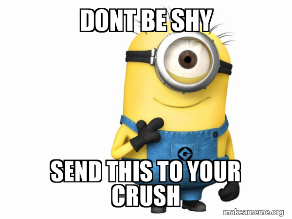 dont be shy send this to your crush - Thoughtful Minion Meme Generator