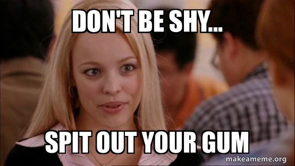 Don't be shy... Spit out your gum - Mean Girls Meme Meme Generator