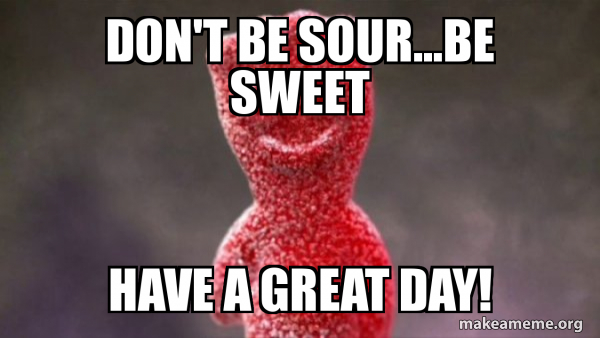 don't be sour...be sweet have a great day! - sour patch kids Meme Generator