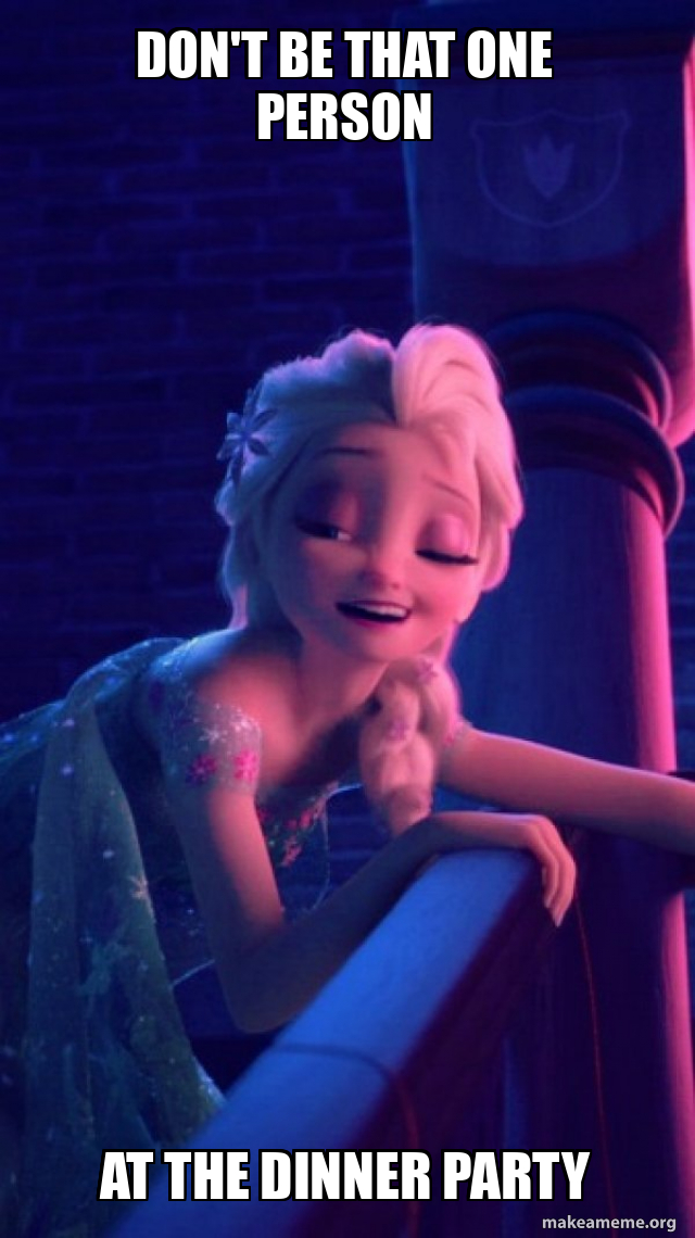 Don't be that one person at the dinner party - Drunk Elsa Meme Generator