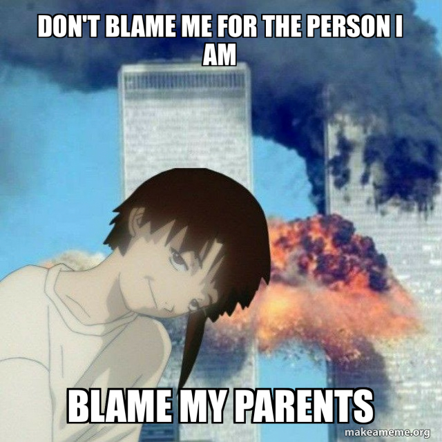 DON'T BLAME ME FOR THE PERSON I AM BLAME MY PARENTS Meme Generator