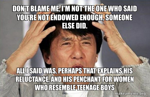 Don't blame me, I'm not the one who said you're not endowed enough ...