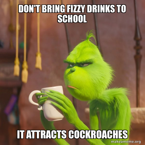 Don't bring fizzy drinks to school It attracts COCKROACHES - Grinch ...
