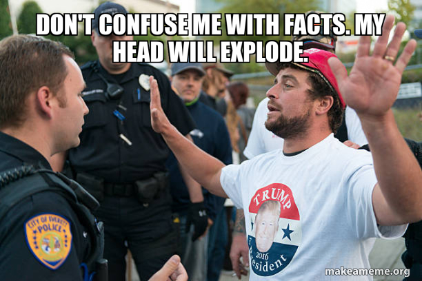 don't confuse me with facts. my head will explode. Meme Generator