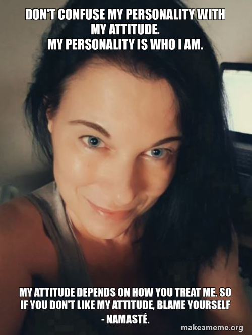 don't confuse my personality with my attitude. my personality is who i ...