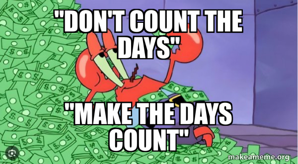 "Don't count the days" "Make the days count" - Mr Krabs Money Meme ...