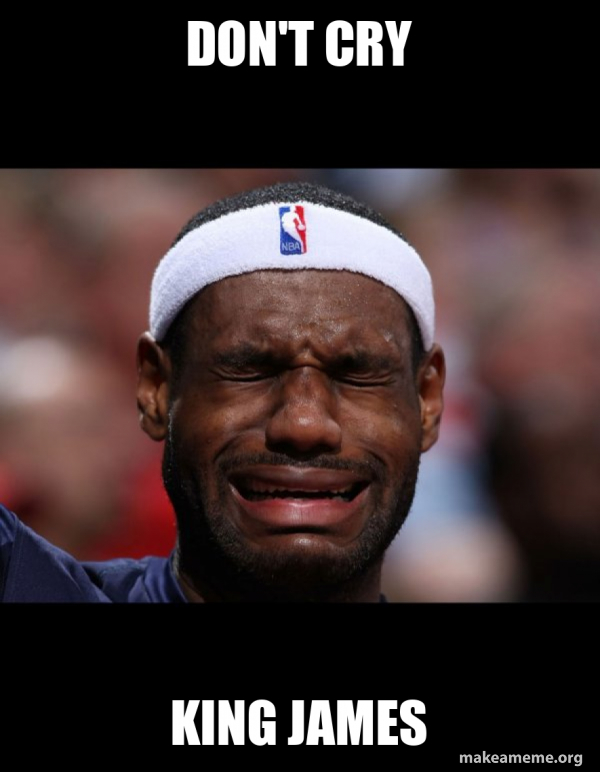 DON'T CRY KING JAMES - Lebron Crying Meme Generator