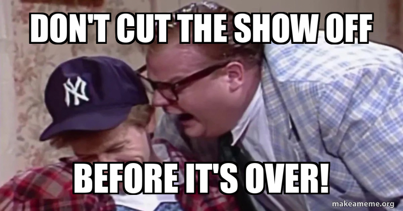 don't cut the show off before it's over! Meme Generator