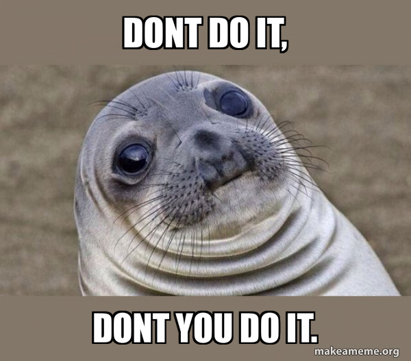 dont do it, dont you do it. - Squeamish Seal Meme Generator