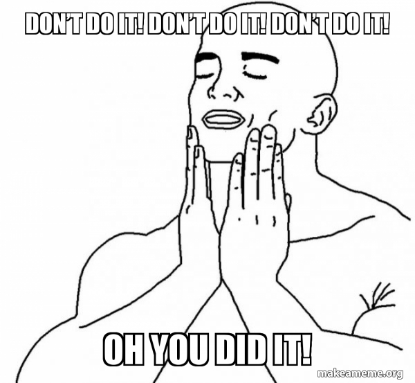Donâ€™t do it! Donâ€™t do it! Donâ€™t do it! Oh you did it! - Feels ...