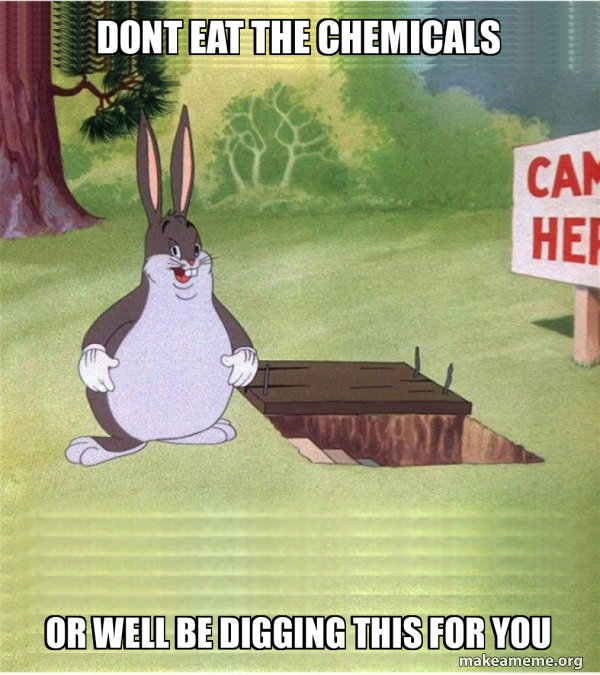 dont eat the chemicals or well be digging this for you - Big Chungus ...