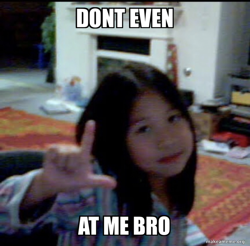 Dont even At me bro Meme Generator