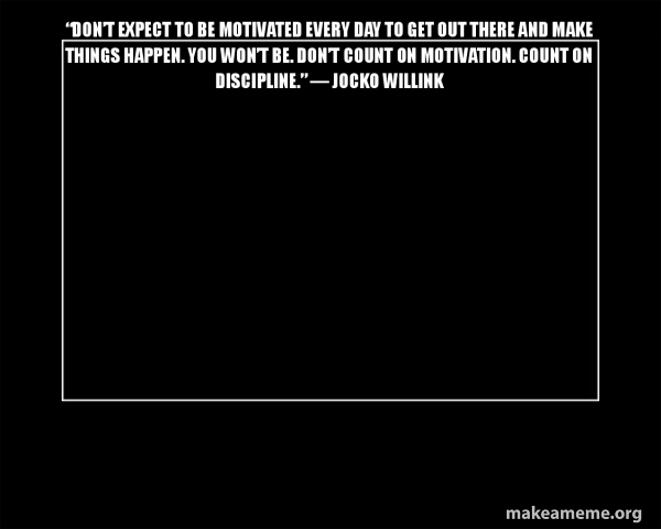 â€œDonâ€™t expect to be motivated every day to get out there and make ...