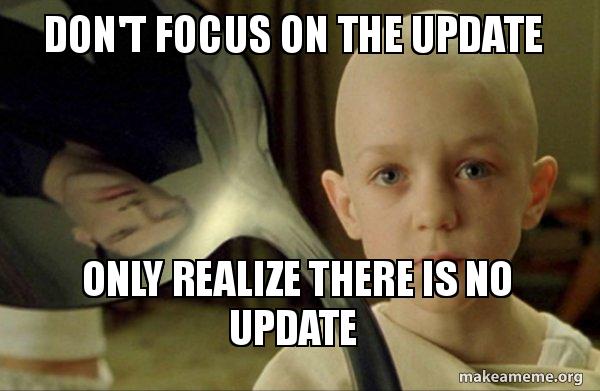 Don't focus on the update Only realize there is no update - There is no ...