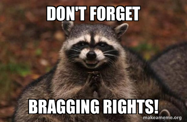 don't forget bragging rights! - Evil Plotting Raccoon Meme Generator