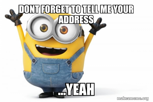 dont forget to tell me your address ...yeah - Happy Minion Meme Generator