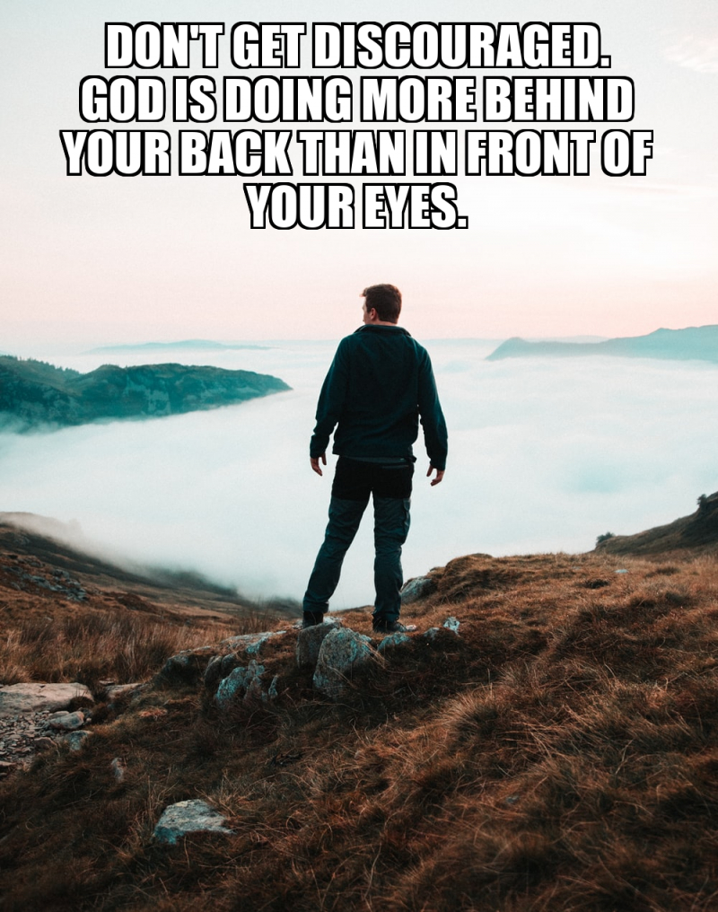 don't get discouraged. god is doing more behind your back than in front ...
