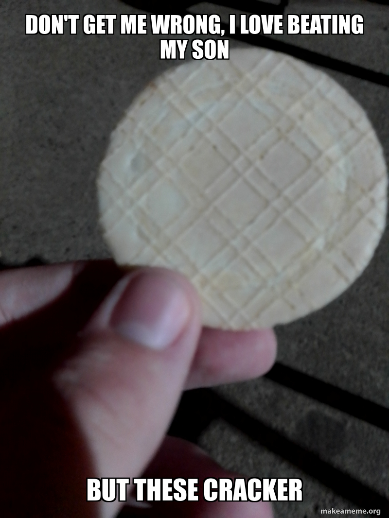 Don't get me wrong, I love beating my son But these cracker - Cracker mmm Meme Generator