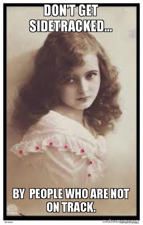 don't get sidetracked... by people who are not on track. - lkjh Meme ...