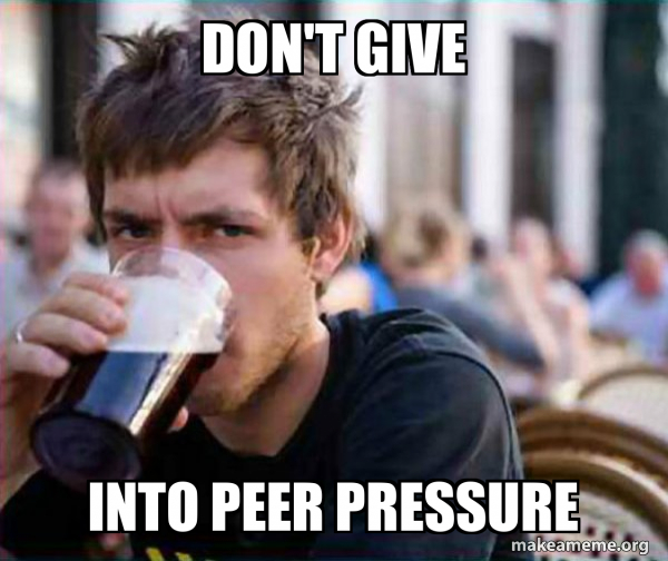 Don't give into peer pressure - Lazy College Senior Meme Generator
