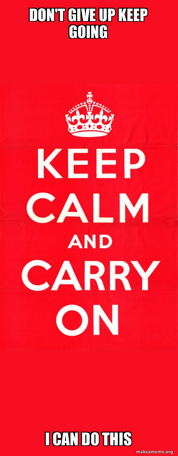 Don't give up Keep going I can do this - Keep Calm and Carry On Meme ...